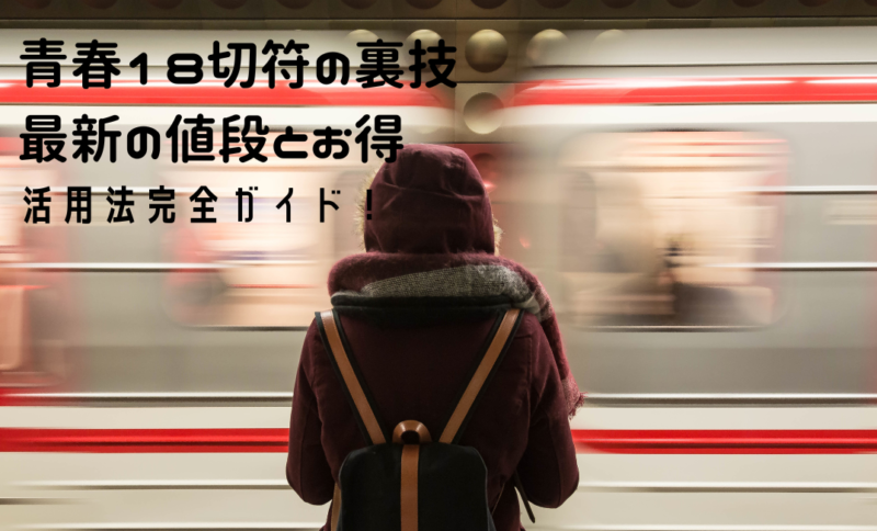 【2024年】青春18きっぷ：使い方の知恵袋完全ガイド！お得な裏技7選